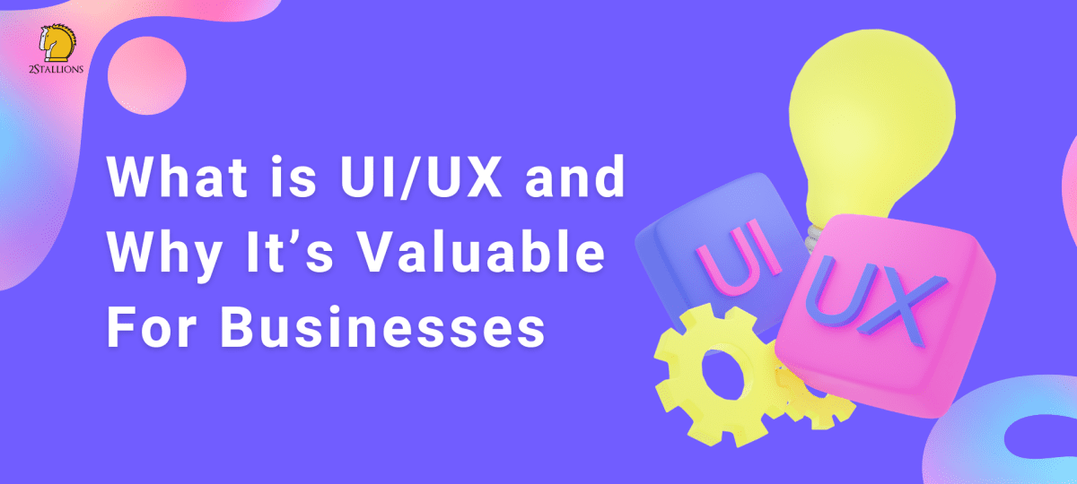 What is UI/UX and Why It’s Valuable For Businesses - 2Stallions